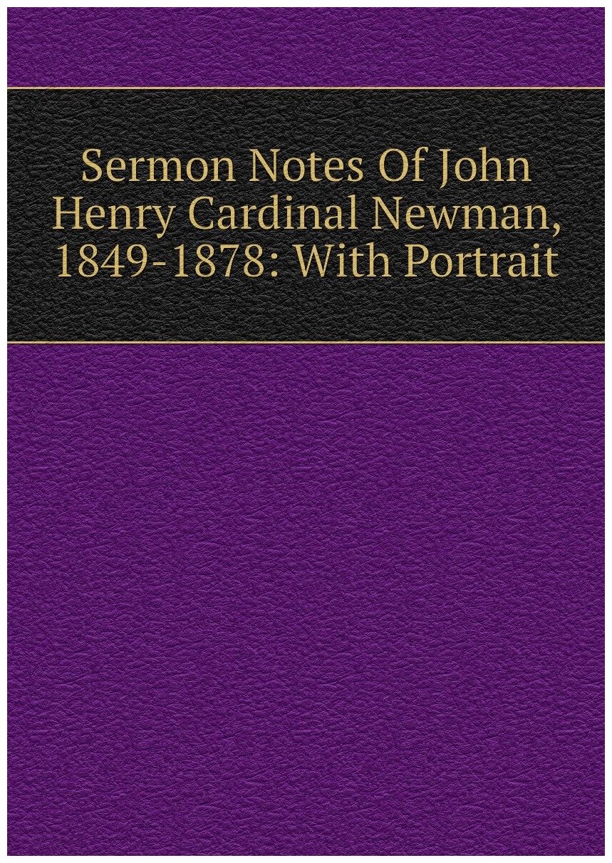 Sermon Notes Of John Henry Cardinal Newman, 1849-1878: With Portrait