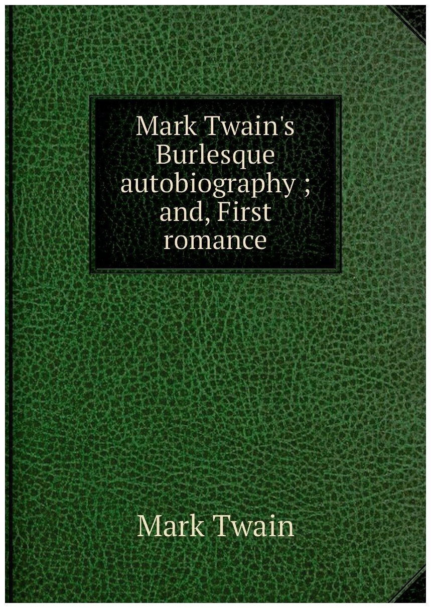 Mark Twain's Burlesque autobiography ; and, First romance