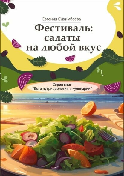 Фестиваль: салаты на любой вкус. Серия книг «Боги нутрициологии и кулинарии» [Цифровая книга]