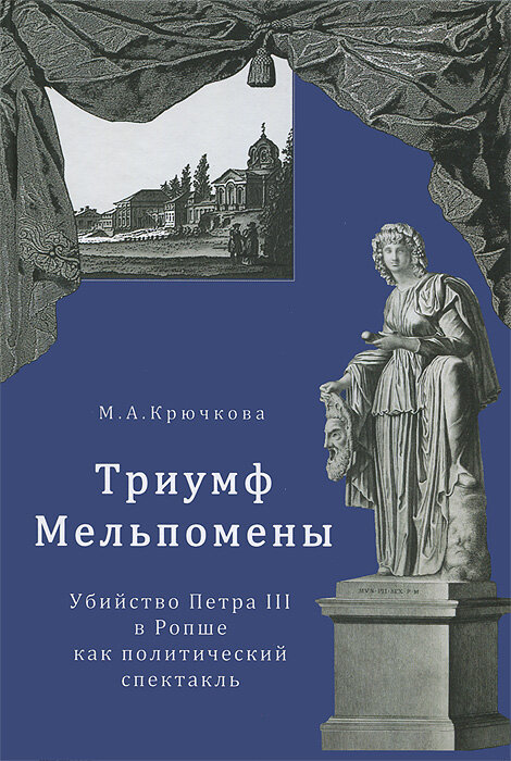 Триумф Мельпомены. Убийство Петра III в Ропше как политический спектакль