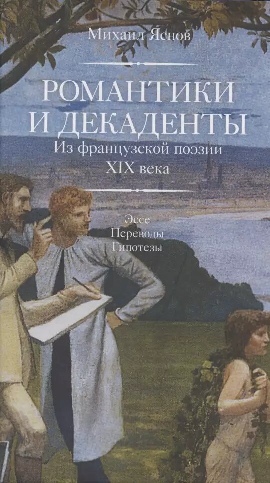 Романтики и декаденты. Из французской поэзии XIX в. Эссе. Переводы. Гипотезы (Михаил Яснов)