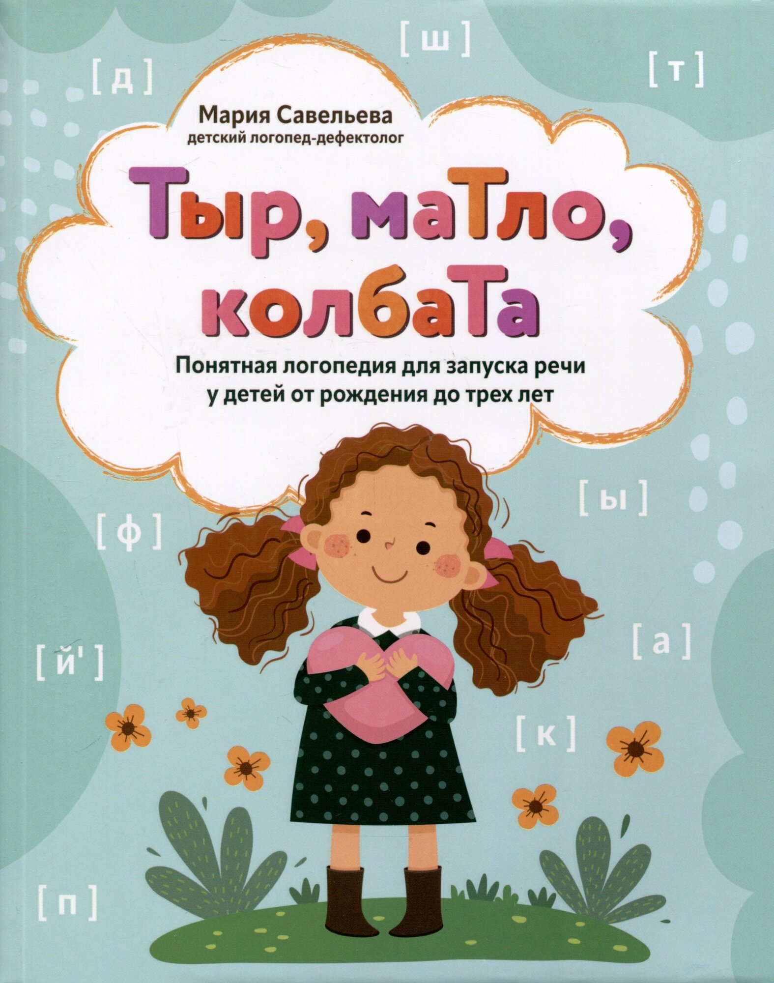 Книга: "Тыр, маТло, колбаТа. Понятная логопедия для запуска речи у детей от рождения до трех лет" от Савельева М, русский язык, Логопедия. Дефектология