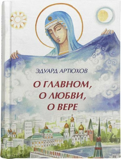 О главном, о любви, о вере. Избранное. Эдуард Артюхов