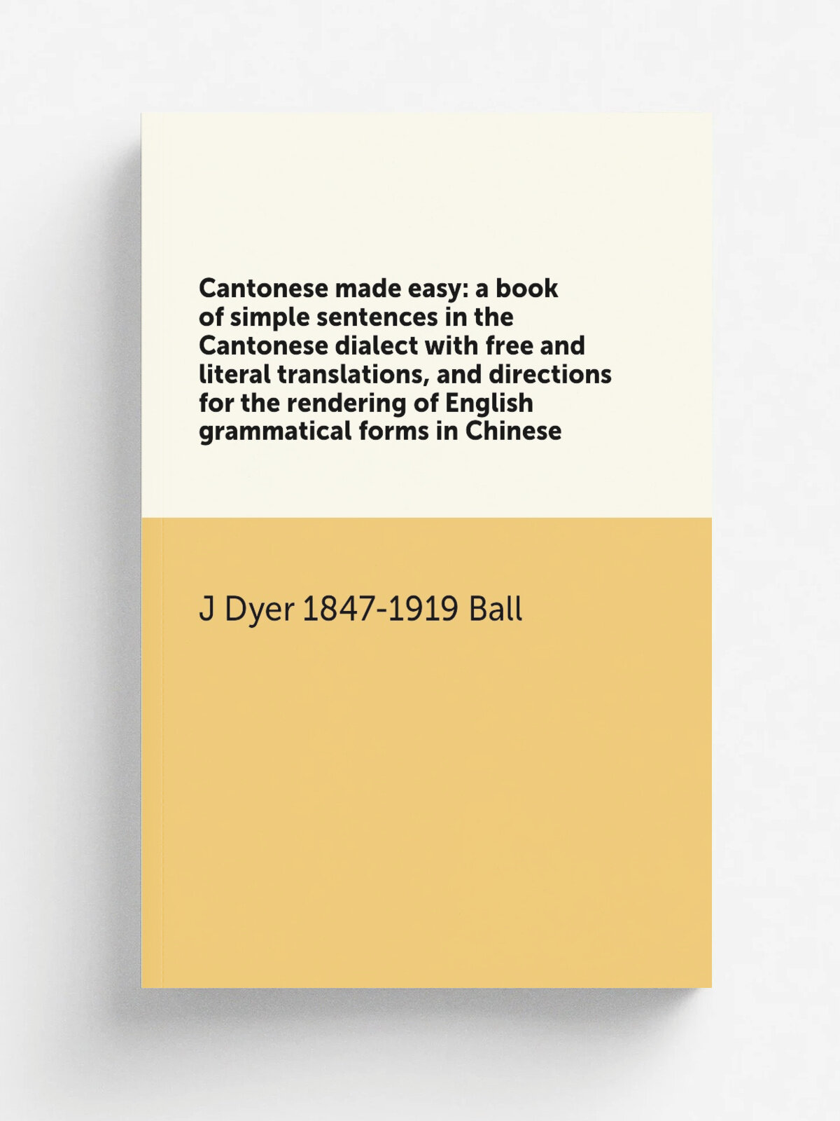 Cantonese made easy: a book of simple sentences in the Cantonese dialect with free and literal translations, and directions for the rendering of Engl…