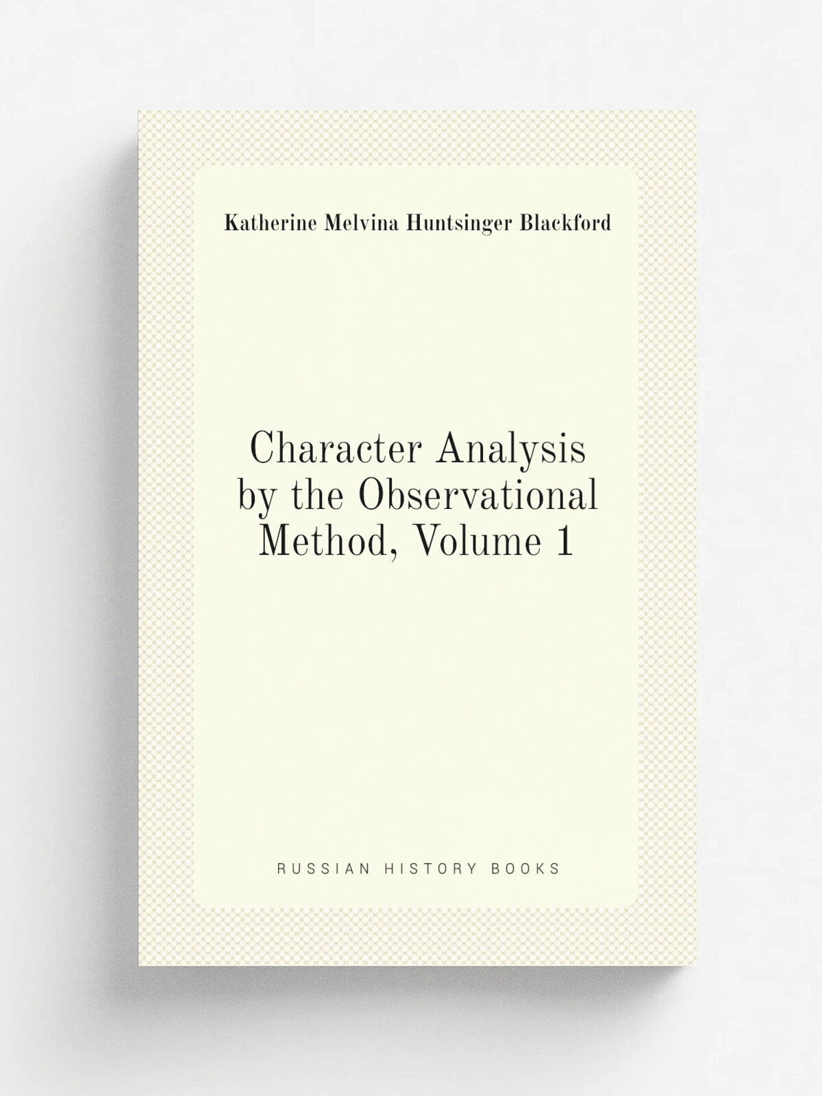 Character Analysis by the Observational Method, Volume 1 | Katherine Melvina Huntsinger Blackford | Репринт