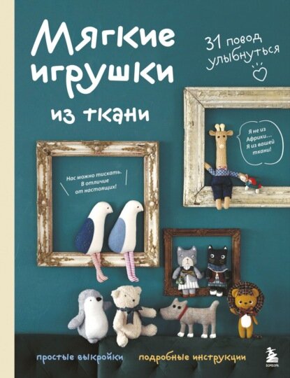 Мягкие игрушки из ткани. 31 повод улыбнуться. Простые выкройки, подробные инструкции [Цифровая книга]
