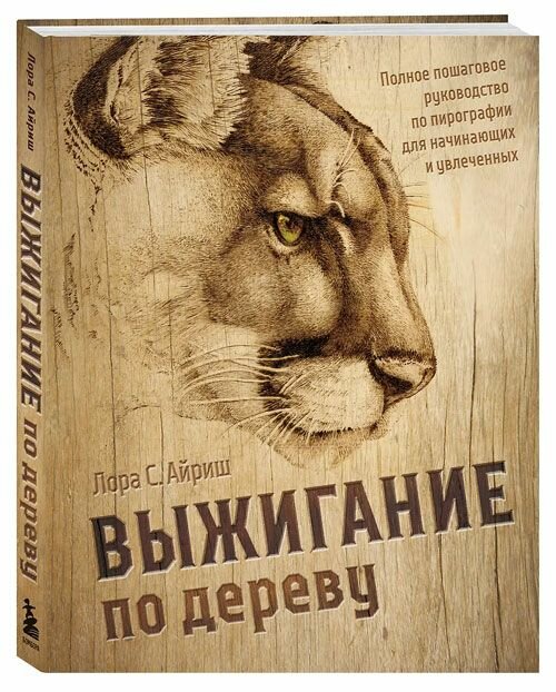 Выжигание по дереву. Полное пошаговое руководство по пирографии для начинающих и увлеченных. Эксмо, Москва