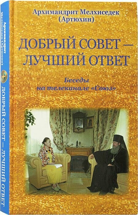 Добрый совет лучший ответ. Беседы на телеканале Союз . Мелхиседек (Артюхин), архимандрит. Храм Покрова Пресвятой Богородицы в Ясеневе, Москва