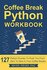Coffee Break Python Workbook: 127 Python Puzzles to Push You from Zero to Hero i...