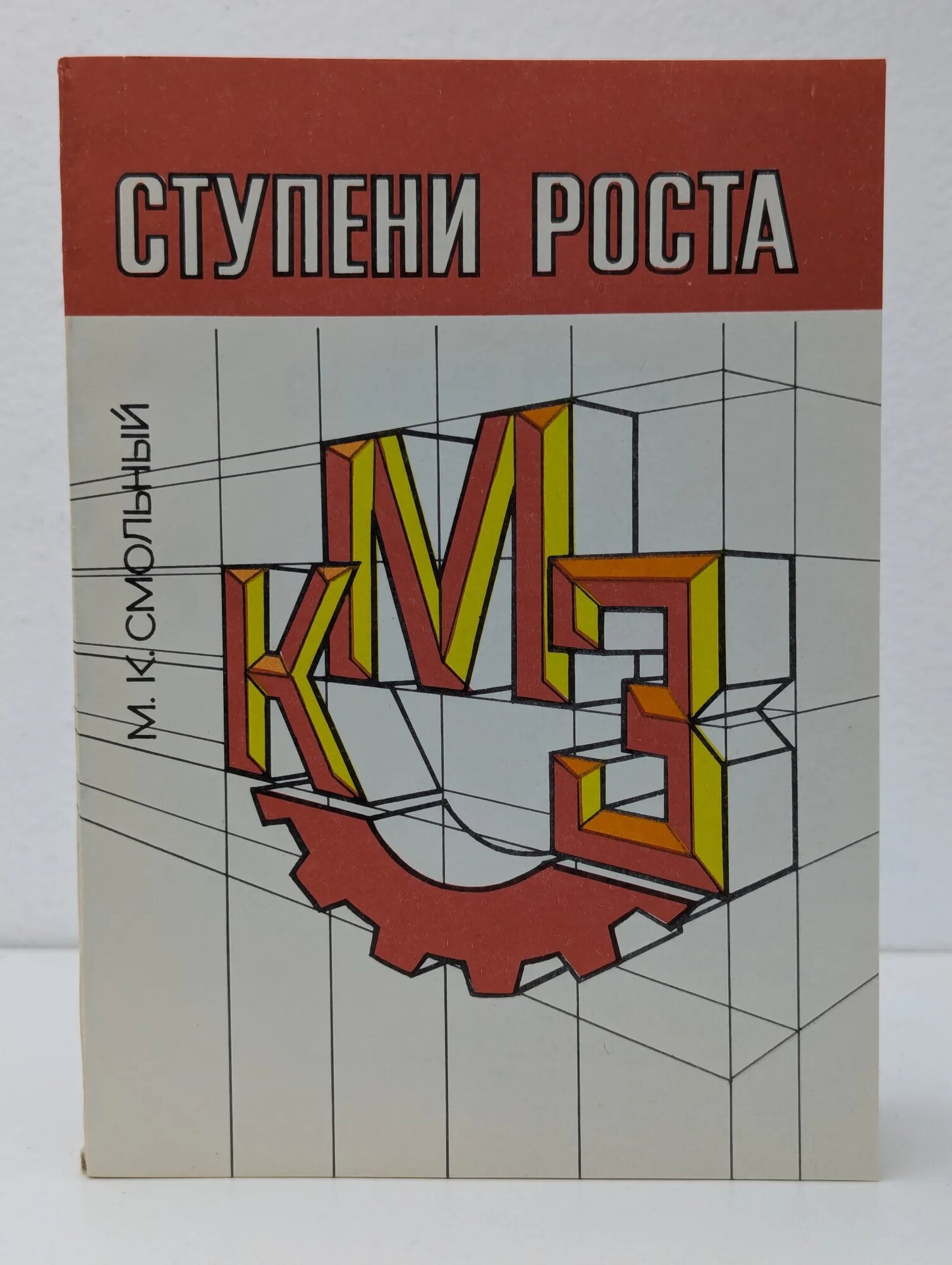 Ступени роста. Очерки истории Ковровского ордена Трудового Красного Знамени механического завода Смольный Михаил Карпович 1990