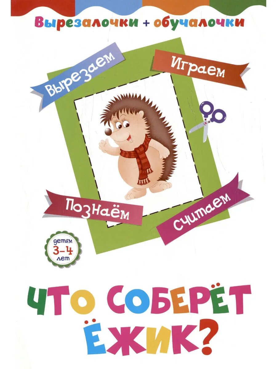 Что соберёт ёжик? Детям 3-4 лет: Вырезаем, играем, познаем,