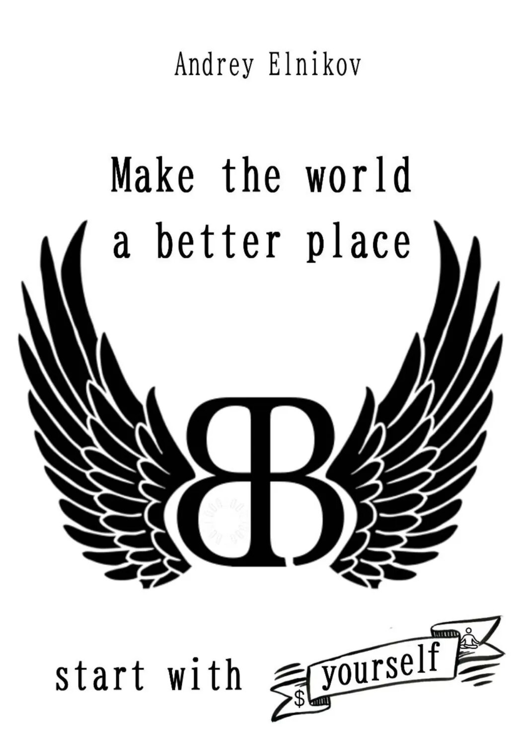 Make the world a better place. Start with yourself [Цифровая книга]