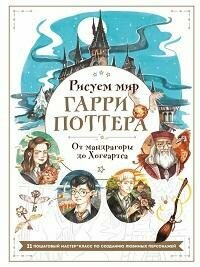 Книга "Рисуем мир Гарри Поттера. От мандрагоры до Хогвартса : 21 пошаговый мастер-класс по созданию любимых персонажей"