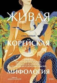 Книга "Живая корейская мифология : дракон, проглотивший солнце, легенды о волшебных странствиях и демоны-токкэби"