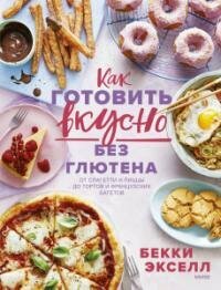 Книга "Как готовить вкусно без глютена : от спагетти и пиццы до тортов и французских багетов"