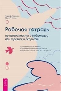 Книга "Рабочая тетрадь по осознанности и медитации при тревоге и депрессии. Уравновешивайте эмоции, преодолевайте навязчивые мысли и обетайте спокойствие, используя КПТ"