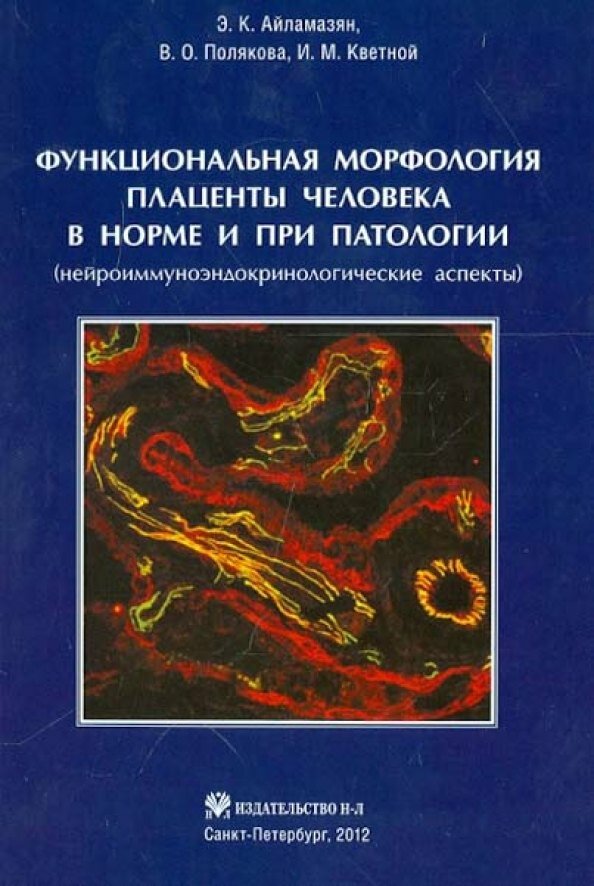 Функциональная морфология плаценты человека в норме и при патологии (нейроиммуноэндокринологические аспекты) / Игорь Кветной, Виктория Полякова, Эдуард Айламазян