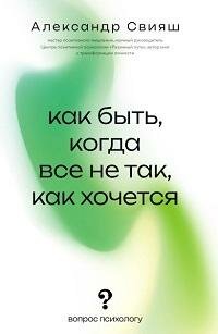 Книга "Как быть, когда всё не так, как хочется : как понять уроки жизни и стать ее любимцем"