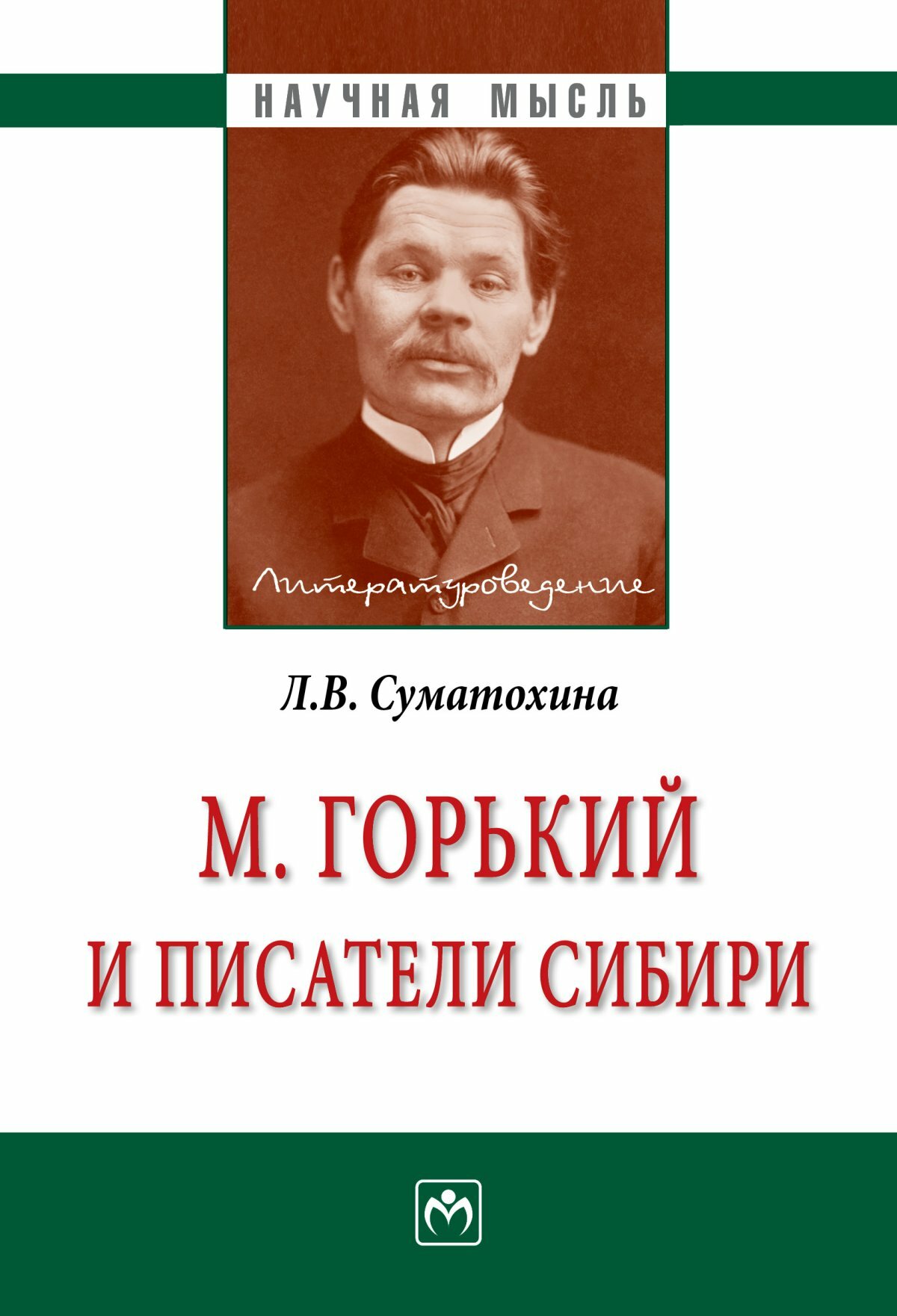М. Горький и писатели Сибири: Монография/Суматохина Л. В.-М: НИЦ ИНФРА-М,2024.-237 с.-(Науч. мысль)(О)