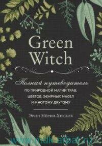 Книга "Green Witch. Полный путеводитель по природной магии трав, цветов, эфирных масел и многому другому"