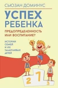 Книга "Успех ребенка - предопределенность или воспитание? Истории семей и их талантливых детей"