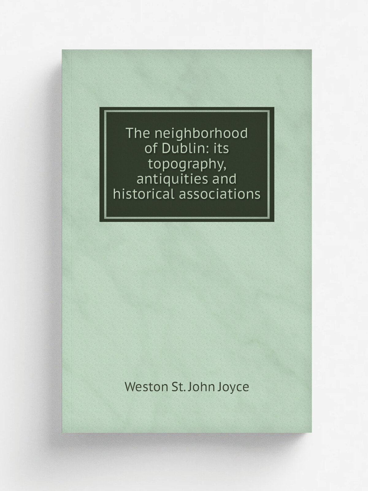 The neighborhood of Dublin: its topography, antiquities and historical associations