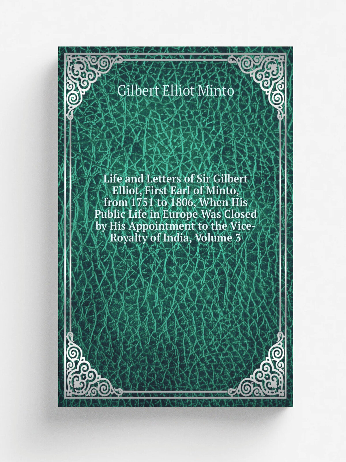 Life and Letters of Sir Gilbert Elliot, First Earl of Minto, from 1751 to 1806, When His Public Life in Europe Was Closed by His Appointment to the V…