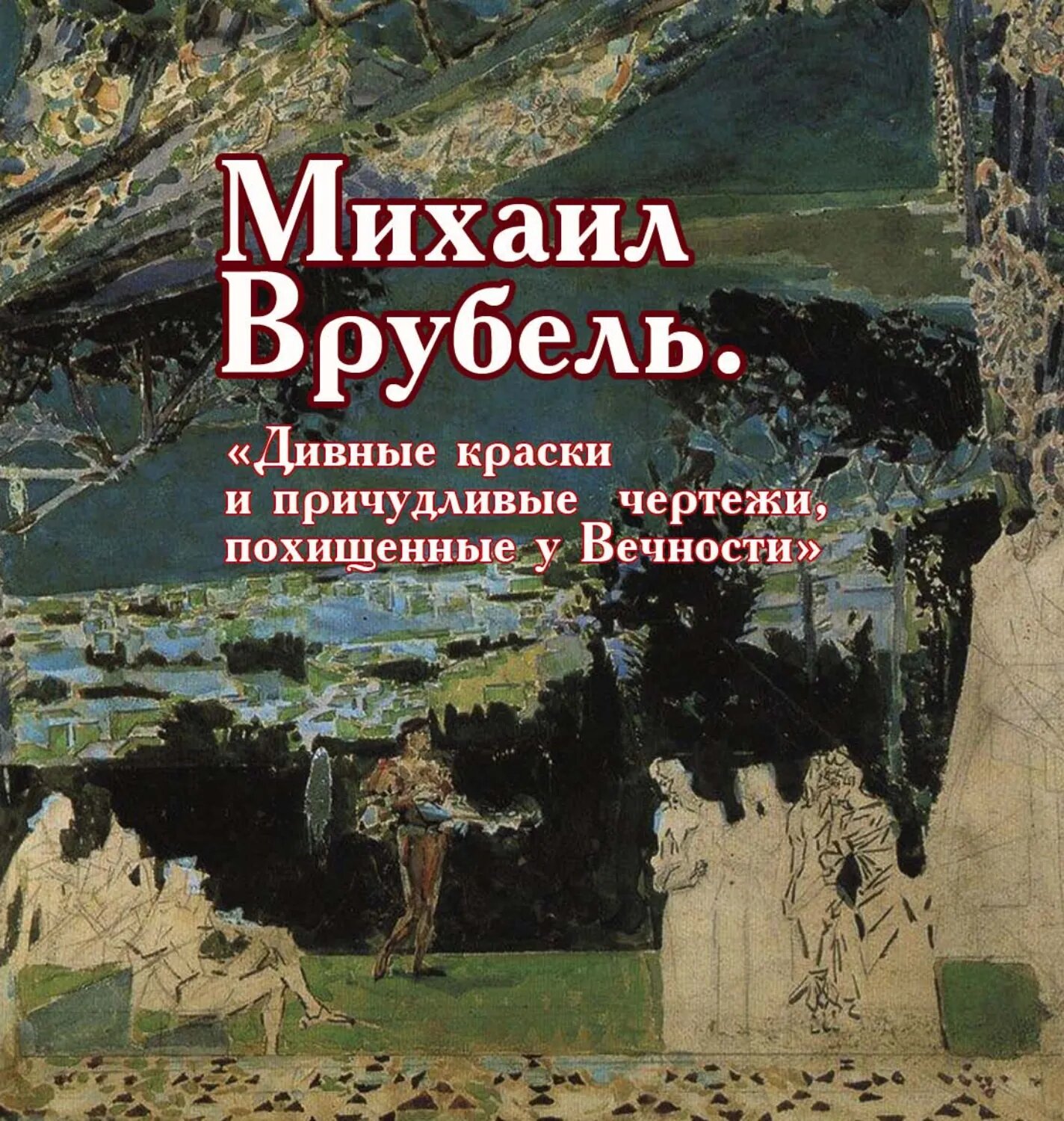 Михаил Врубель. «Дивные краски и причудливые чертежи, похищенные у Вечности» [Цифровая книга]