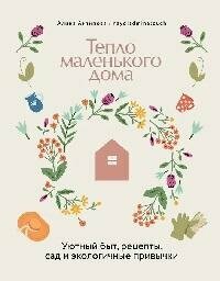 Книга "Тепло маленького дома. Уютный быт, рецепты, сад и экологичные привычки"