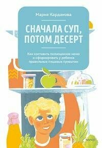 Книга "Сначала суп, потом десерт. Как составить полноценное меню и сформировать у ребенка правильные пищевые привычки"