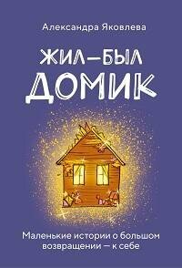 Жил-был домик : маленькие истории о большом возвращении - к себе : 55 метафорических карт + руководство к прочтению