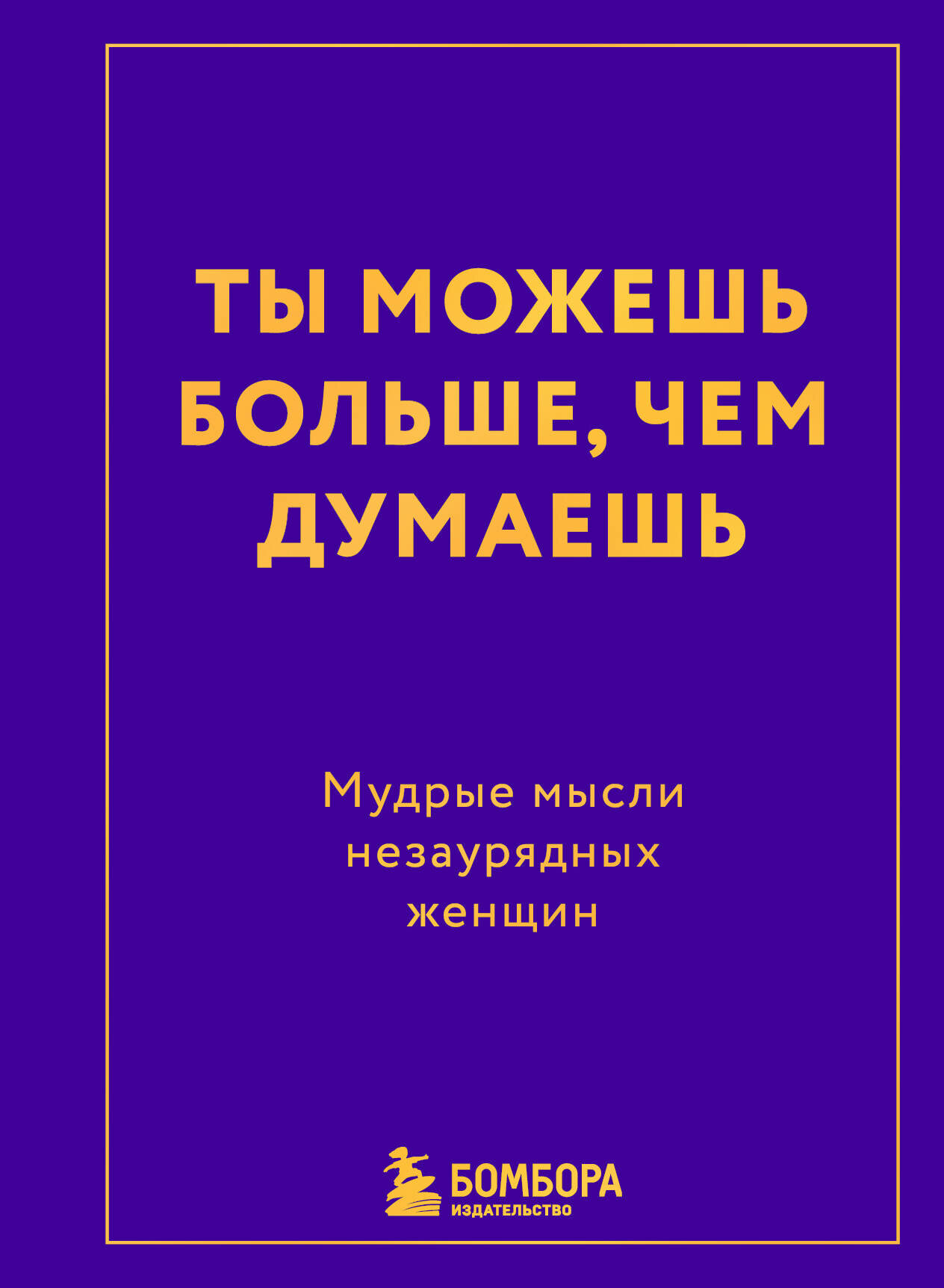 Книга "Ты можешь больше, чем думаешь. Мудрые мысли незаурядных женщин"