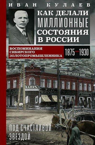 Под счастливой звездой. Как делали миллионные состояния в России. Воспоминания сибирского золотопром