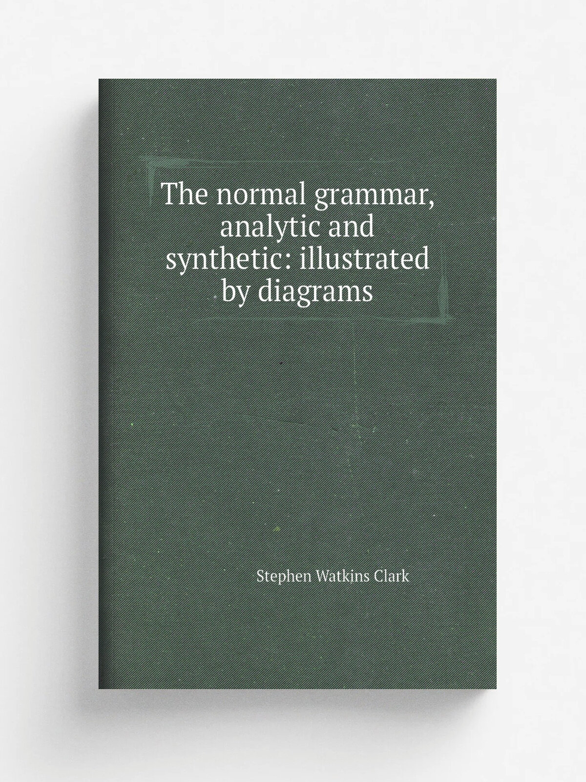 The normal grammar, analytic and synthetic: illustrated by diagrams