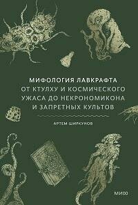 Мифология Лавкрафта. От Ктулху и космического ужаса до "Некрономикона" и запретных культов