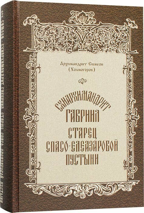 Схиархимандрит Гавриил старец Спасо-Елеазаровой пустыни. Житие, поучение, письма, акафист. Симеон (Холмогоров), архимандрит. Общество памяти игумении Таисии, Санкт-Петербург