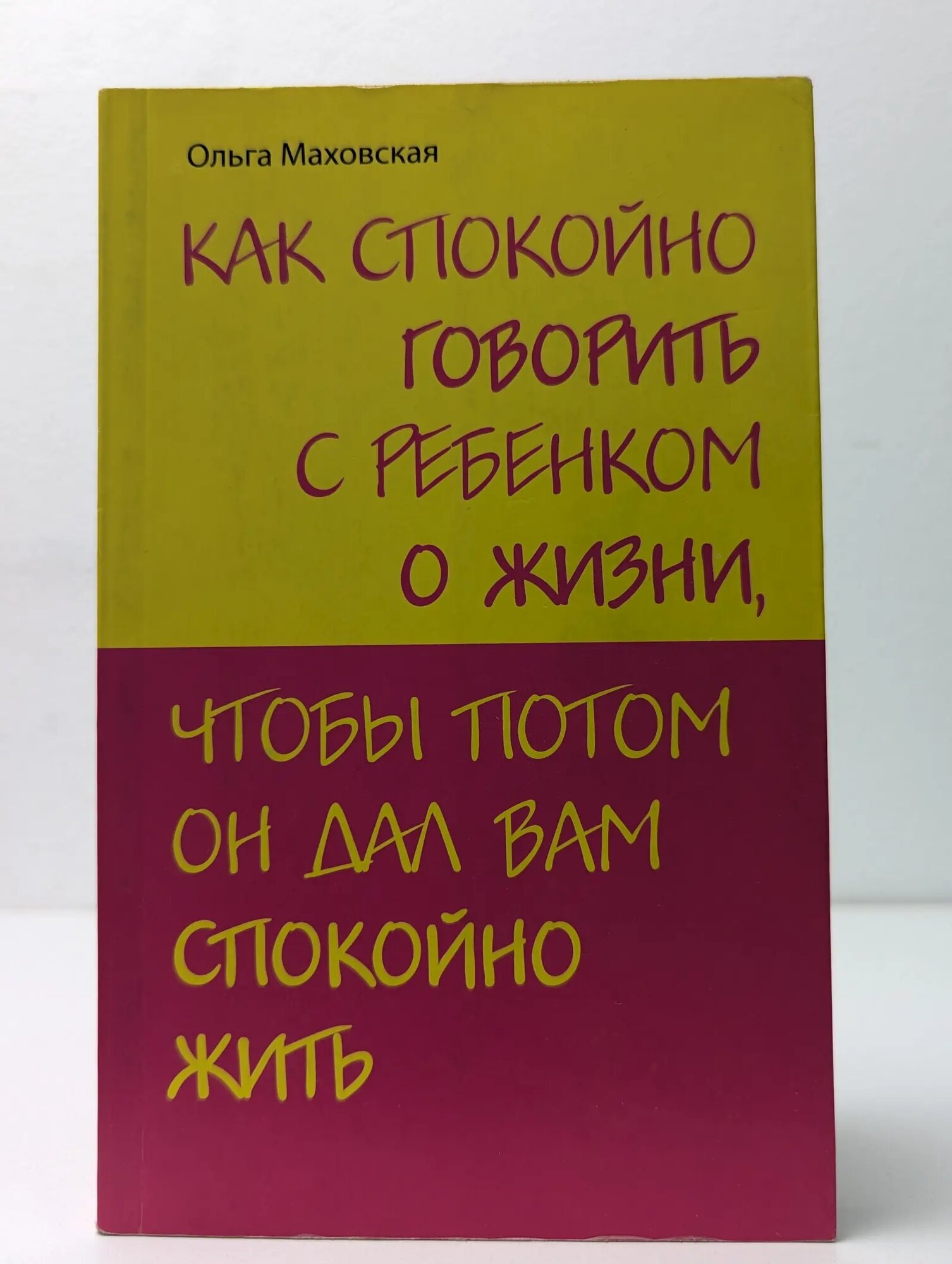 Как спокойно говорить с ребенком о жизни, чтобы потом он дал вам спокойно жить Маховская Ольга Ивановна 2011