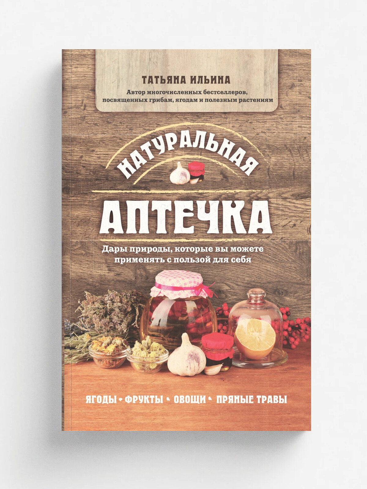 Натуральная аптечка. Дары природы, которые вы можете применять с пользой для себя | Татьяна Ильина | Эксмо, 2022