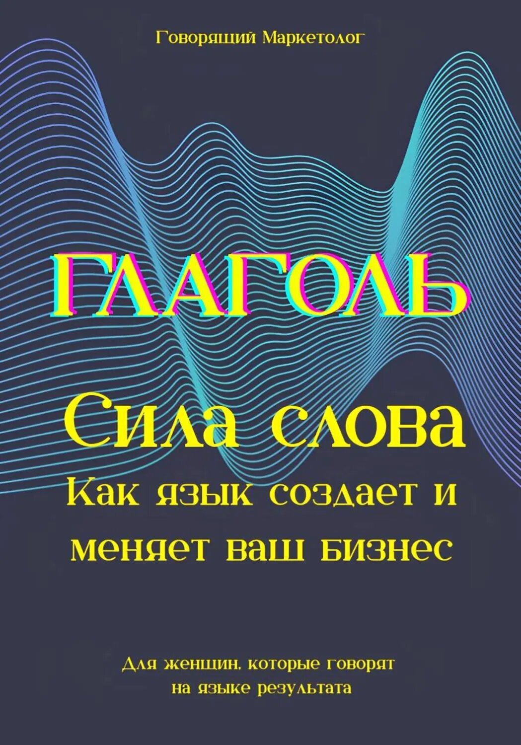 Глаголь. Сила слова: Как язык создает и меняет ваш бизнес. Для женщин, которые говорят на языке результата [Цифровая книга]