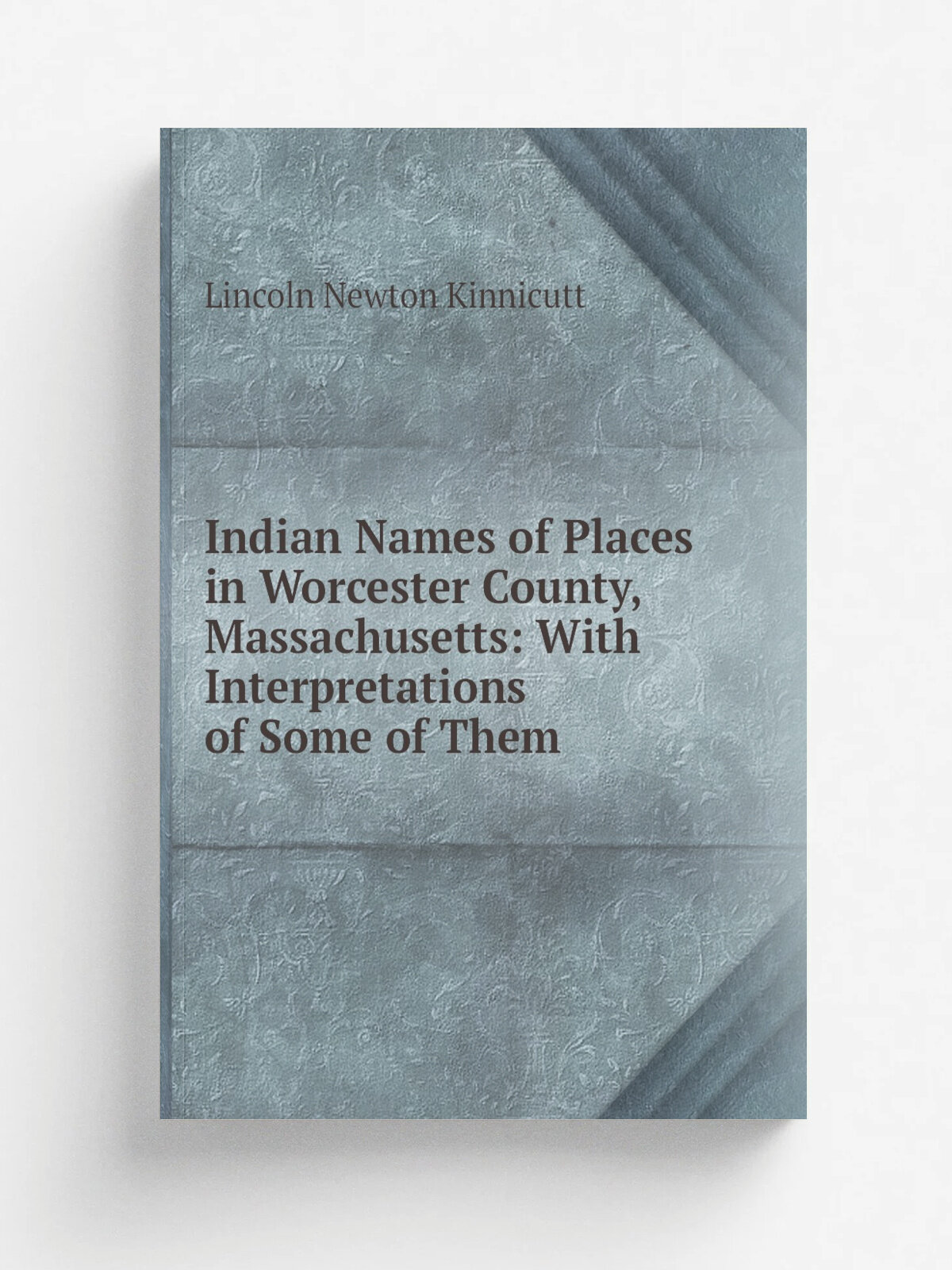 Indian Names of Places in Worcester County, Massachusetts: With Interpretations of Some of Them