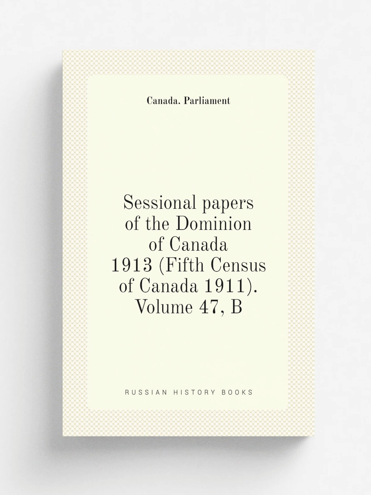 Sessional papers of the Dominion of Canada 1913 (Fifth Census of Canada 1911). Volume 47, B