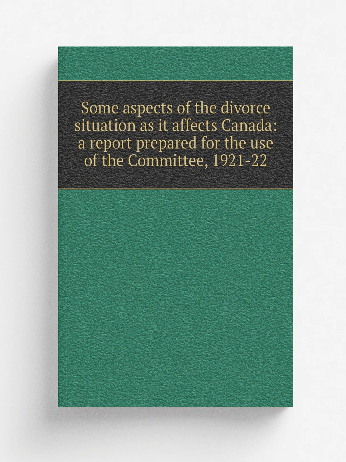 Some aspects of the divorce situation as it affects Canada: a report prepared for the use of the Committee, 1921-22