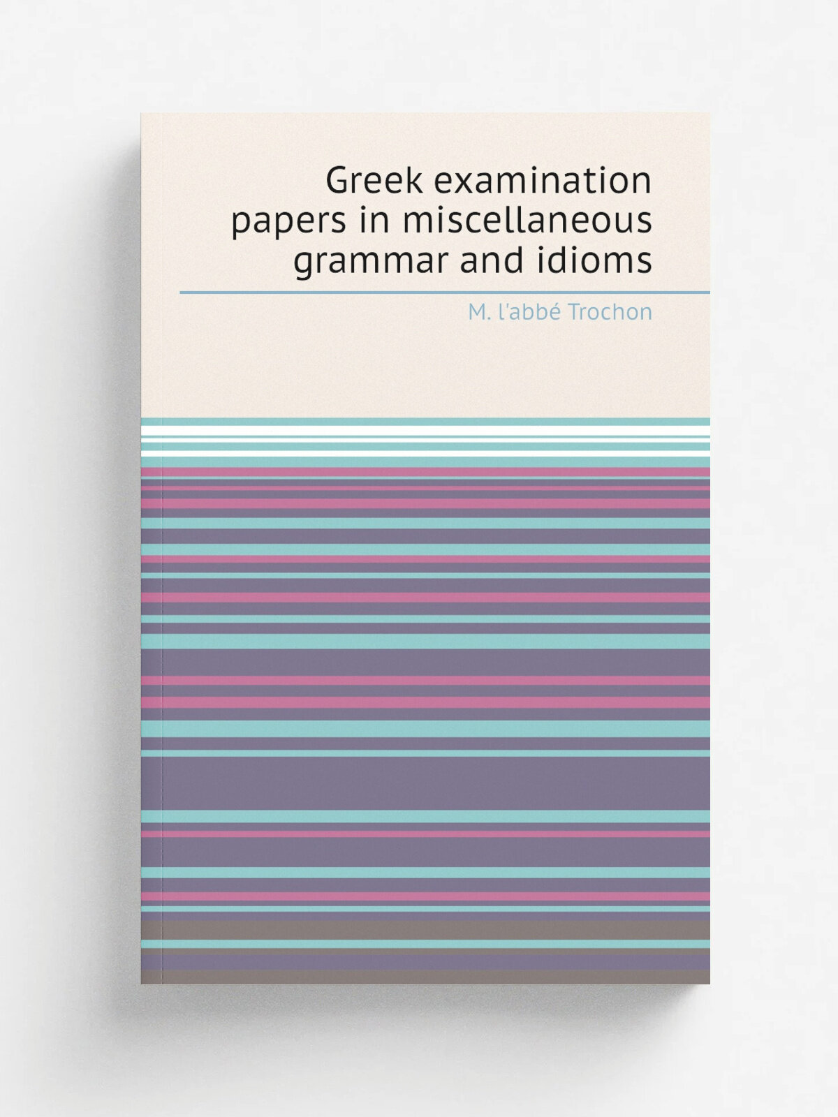 Greek examination papers in miscellaneous grammar and idioms