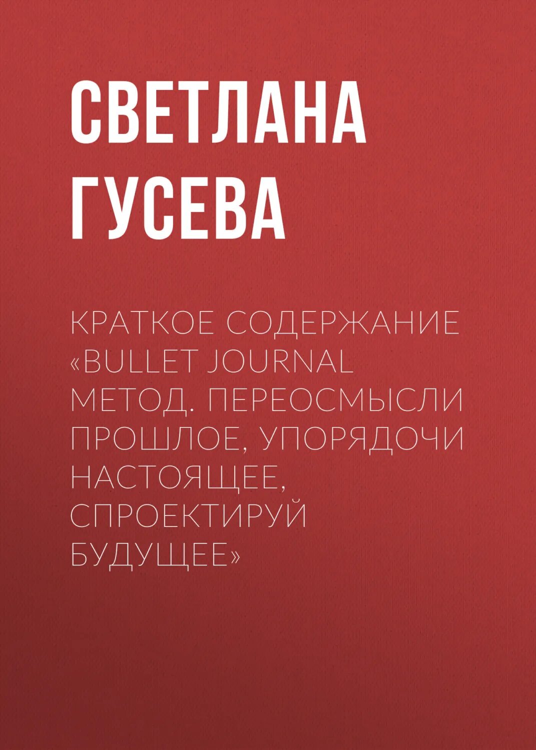 Краткое содержание «Bullet Journal метод. Переосмысли прошлое, упорядочи настоящее, спроектируй будущее» [Цифровая книга]