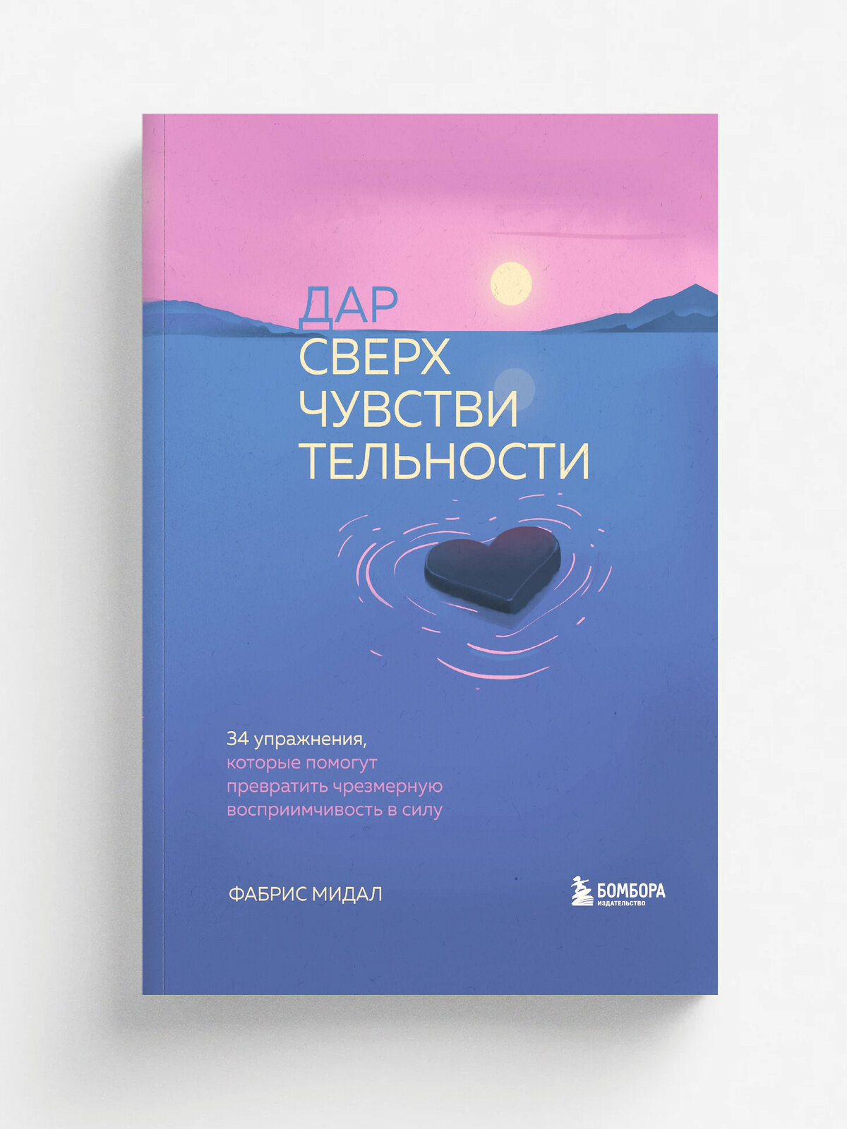 Дар сверхчувствительности. 34 упражнения, которые помогут превратить чрезмерную восприимчивость в силу