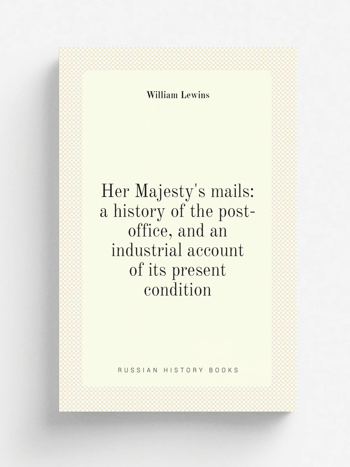 Her Majesty's mails: a history of the post-office, and an industrial account of its present condition