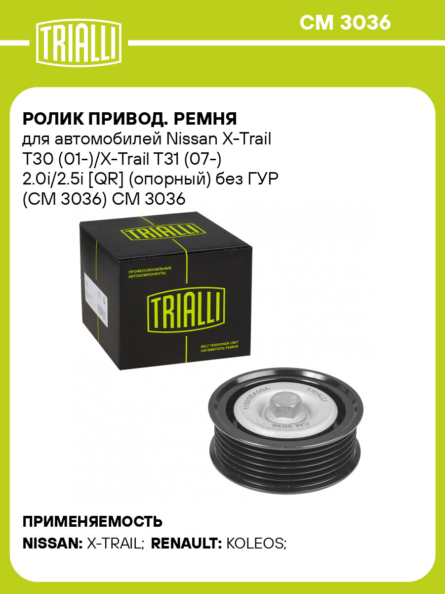 Ролик привод. ремня для автомобилей Nissan X-Trail T30 (01-)/X-Trail T31 (07-) 2.0i/2.5i [QR] (опорный) без ГУР (CM 3036) CM 3036 TRIALLI