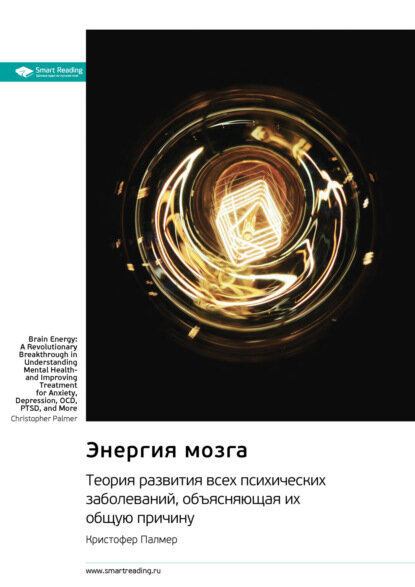 Энергия мозга. Теория развития всех психических заболеваний, объясняющая их общую причину. Кристофер Палмер. Саммари [Цифровая книга]