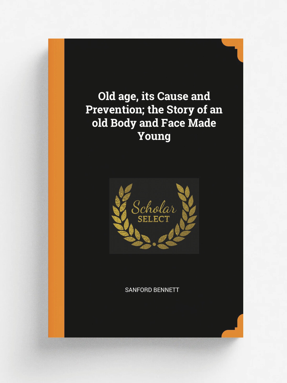 Old age, its Cause and Prevention; the Story of an old Body and Face Made Young