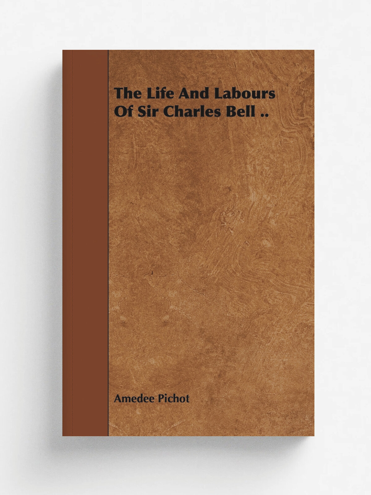 The Life And Labours Of Sir Charles Bell .